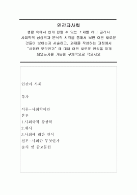 인간과사회)생활 속에서 쉽게 접할 수 있는 소재를 하나 골라서 사회학적 상상력과 분석적 시각을 통해서 보면 어떤 새로운 것들이 보이는지 서술하고, 과제를 작성하는 과정에서 “사회란 무엇인가”에 대해 어떤 -1페이지