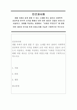 인간과사회)생활 속에서 쉽게 접할 수 있는 소재를 하나 골라서 사회학적 상상력과 분석적 시각을 통해서 보면 어떤 새로운 것들이 보이는지 서술하고, 과제를 작성하는 과정에서 “사회란 무엇인가”에 대해 어떤 -1페이지