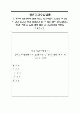 영유아교수방법론)유아교육기관에서의 환경구성은 영유아들의 발달을 촉진할 수 있고 놀이에 보다 몰입하게 할 수 있어 매우 중요합니다. 환경 구성 중 놀이 영역 배치 시 고려해야할 부분을 기술하세요.-1페이지