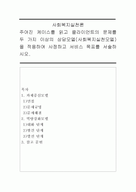 사회복지실천론)주어진 케이스를 읽고 클라이언트의 문제를 두 가지 이상의 상담모델(사회복지실천모델)을 적용하여 사정하고 서비스 목표를 서술하시오.-1페이지