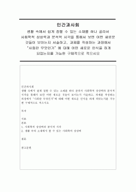 인간과사회)생활 속에서 쉽게 접할 수 있는 소재를 하나 골라서 사회학적 상상력과 분석적 시각을 통해서 보면 어떤 새로운 것들이 보이는지 서술하고, 과제를 작성하는 과정에서 “사회란 무엇인가”에 대해 어떤 -1페이지