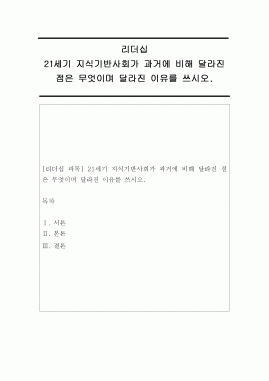 리더십)21세기 지식기반사회가 과거에 비해 달라진 점은 무엇이며 달라진 이유를 쓰시오.-1페이지