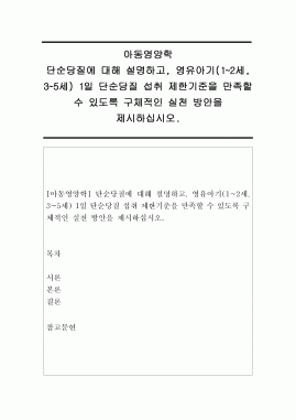 [인문과학] 아동영양학)단순당질에 대해 설명하고, 영유아기(1~2세, 3~5세) 1일 단순당질 섭취 제한기준을 만족할 수 있도록 구체적인 실천 방안을 제시하십시오.-1페이지