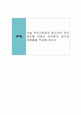 [사회과학] 오늘 우리사회에서 청소년의 권리 증진을 위해서 여러분의 생각과 경험들을 작성해 보시오-1페이지