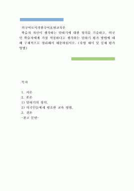 외국어로서의한국어표현교육론)학습자 자신이 생각하는 말하기에 대한 정의를 기술하고, 외국인 학습자에게 가장 적절하다고 생각하는 말하기 평가 방법에 대해 구체적으로 정리해서 제출하십시오. (유형 제시 및 실-1페이지