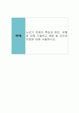 [사회과학] 노년기 치매의 특성과 원인, 유형에 대해 기술하고 예방 및 진단과 치료에 대해 서술하시오-1페이지