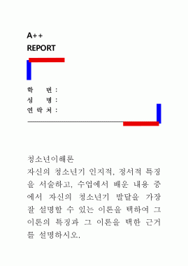 [청소년이해론]자신의 청소년기 인지적, 정서적 특징을 서술하고, 수업에서 배운 내용 중에서 자신의 청소년기 발달을 가장 잘 설명할 수 있는 이론을 택하여 그 이론의 특징과 그 이론을 택한 근거를 설명하시오.-1페이지