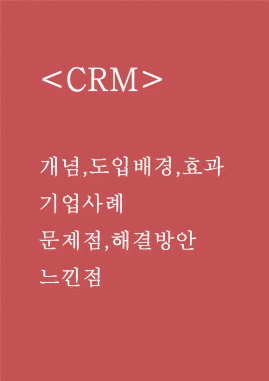 [CRM 사례연구] CRM 개념,도입배경,효과분석및 CRM 기업도입사례연구와 문제점,해결방안제언과 나의의견정리-1페이지