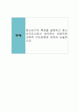 [사회과학] 청소년기의 특징을 설명하고 청소년지도사로서 생각하는 바람직한 교육적 지도방법에 대하여 논술하시오-1페이지