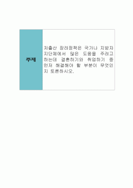 저출산 장려정책은 국가나 지방자지단체에서 많은 도움을 주려고 하는데 결혼하기와 취업하기 중 먼저 해결해야 할 부분이 무엇인지 토론하시오-1페이지