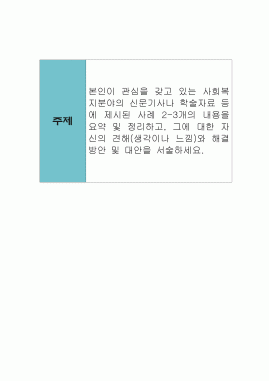 본인이 관심을 갖고 있는 사회복지분야의 신문기사나 학술자료 등에 제시된 사례 2-3개의 내용을 요약 및 정리하고, 그에 대한 자신의 견해(생각이나 느낌)와 해결방안 및 대안을 서술하세요-1페이지