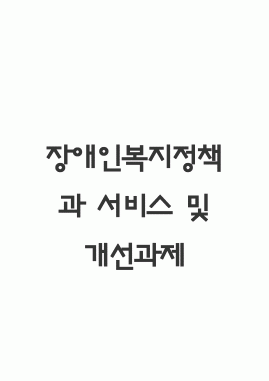 장애인복지정책과 서비스 및 개선과제(장애인서비스, 장애인소득보장, 장애인고용보장, 장애인의료보장, 장애인복지의 과제)-1페이지