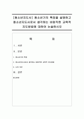 [청소년지도사] 청소년기의 특징을 설명하고 청소년지도사로서 생각하는 바람직한 교육적 지도방법에 대하여 논술하시오-1페이지