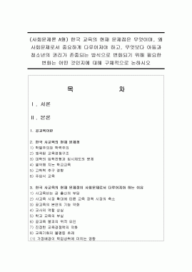 (사회문제론 A형) 한국 교육의 현재 문제점은 무엇이며, 왜 사회문제로서 중요하게 다루어져야 하고, 무엇보다 아동과 청소년의 권리가 존중되는 방식으로 변화되기 위해 필요한 변화는-1페이지