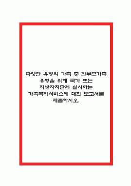 다양한 유형의 가족 중 한부모가족 유형을 위해 국가 또는 지방자치단체 실시하는 가족복지서비스에 대한 보고서를 제출하시오-1페이지