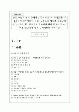 한국 교육의 현재 문제점은 무엇이며, 왜 사회문제로서 중요하게 다루어져야 하고, 무엇보다 아동과 청소년의 권리가 존중되는 방식으로 변화되기 위해 필요한 변화는 어떤 것인지에 대해-1페이지