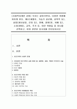 (사회복지개론 공통) 우리는 살아가면서, 다양한 위험에 처하게 된다. 재난(세월호, 가습기 살균제, 성폭력 등), 실업(청년실업, 은퇴 등), 장애, 질병(암, 치매 등), 소외(-1페이지