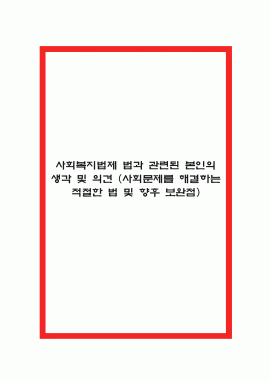 사회복지법제 법과 관련된 본인의 생각 및 의견 (사회문제를 해결하는 적절한 법 및 향후 보완점)-1페이지