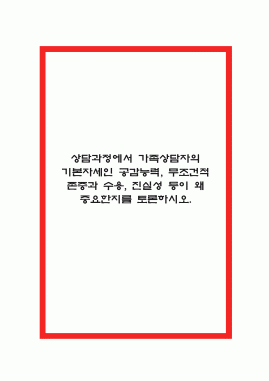 상담과정에서 가족상담자의 기본자세인 공감능력, 무조건적 존중과 수용, 진실성 등이 왜 중요한지를 토론하시오-1페이지