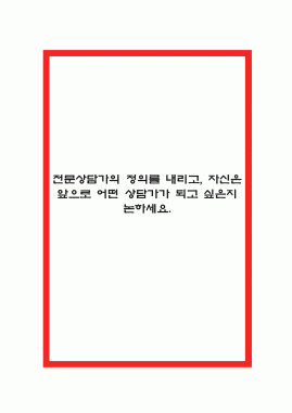 전문상담가의 정의를 내리고, 자신은 앞으로 어떤 상담가가 되고 싶은지 논하세요-1페이지