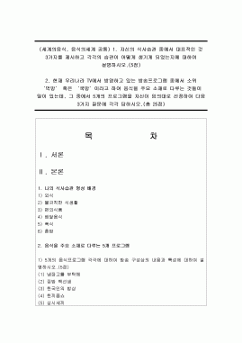 (세계의음식, 음식의세계 공통) 1. 자신의 식사습관 중에서 대표적인 것 3가지를 제시하고 각각의 습관이 어떻게 생기게 되었는지에 대하여 설명하시오.(5점)-1페이지