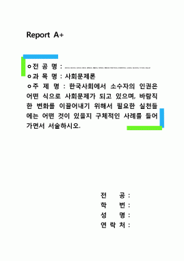 공통교양=사회문제론=한국사회에서 소수자의 인권은 어떤 식으로 사회문제가 되고 있으며, 바람직한 변화를 이끌어내기 위해서 필요한 실천들에는 어떤 것이 있을지 구체적인 사례를 들어가면서 서술하시오.-1페이지