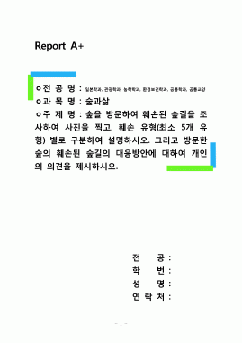 공통교양=숲과삶=숲을 방문하여 훼손된 숲길을 조사하여 사진을 찍고, 훼손 유형(최소 5개 유형) 별로 구분하여 설명하시오. 그리고 방문한 숲의 훼손된 숲길의 대응방안에 대하여 개인의 의견을 제시하시오.-1페이지