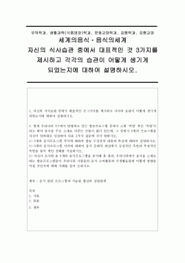 공통교양=세계의음식ㆍ음식의세계=자신의 식사습관 중에서 대표적인 것 3가지를 제시하고 각각의 습관이 어떻게 생기게 되었는지에 대하여 설명하시오.-1페이지