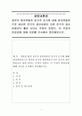 공통교양=생명과환경=정부의 원자력발전 장기적 포기에 대해 원자력발전으로 생산한 전기의 생산비용이 다른 전기의 생산비용보다 훨씬 낮다는 주장이 있었다. 이 주장의 타당성에 대해 자료를 조사해서 정리해보시-1페이지