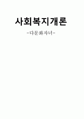 [사회복지개론] 다문화자녀 [정의 개념 현황 증가원인 문제점]-1페이지