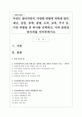 우리는 살아가면서 다양한 위험에 처하게 된다 재난 실업 장애 질병 소외 교육 주거 등 이런 위험들 중 하나를 선택하고 이와 관련된 당사자를 인터뷰하시오-1페이지