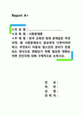 공통교양=사회문제론=한국 교육의 현재 문제점은 무엇이며 왜 사회문제로서 중요하게 다루어져야 하고 무엇보다 아동과 청소년의 권리가 존중되는 방식으로 변화되기 위해 필요한 변화는 어떤 것인지에 대해 구체적-1페이지