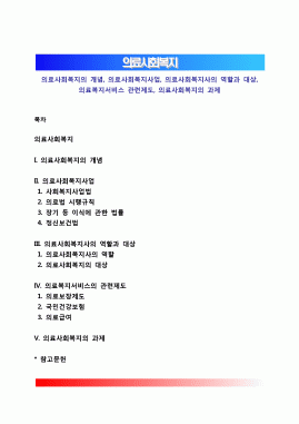 의료사회복지의 개념 의료사회복지사업 의료사회복지사의 역할과 대상 의료복지서비스 관련제도 의료사회복지의 과제-1페이지