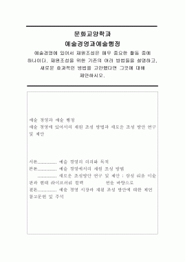 문화교양학과=예술경영과 예술행정=예술경영에 있어서 재원조성은 매우 중요한 활동 중에 하나이다 재원조성을 위한 기존의 여러 방법들을 설명하고 새로운 효과적인 방법을 고안했다면 그것에 대해 제안하시오-1페이지