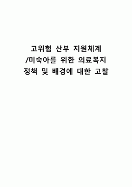 [간호학] 고위험 산부 지원체계 & 미숙아를 위한 의료복지 정책 및 배경에 대한 고찰-1페이지