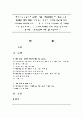 (청소년육성제도론 공통) ‘청소년육성제도론’에서 다루는 법률에 의해 설치·운영되는 청소년 기관을 자신의 거주 지역에서 탐색해 보고 그 중 한 기관을 선정하여 1) 기관을 직접 방-1페이지