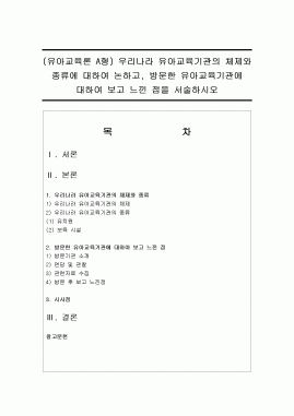 (유아교육론 A형) 우리나라 유아교육기관의 체제와 종류에 대하여 논하고 방문한 유아교육기관에 대하여 보고 느낀 점을 서술하시오-1페이지