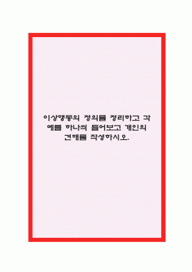 이상행동의 정의를 정리하고 각 예를 하나씩 들어보고 개인의 견해를 작성하시오-1페이지