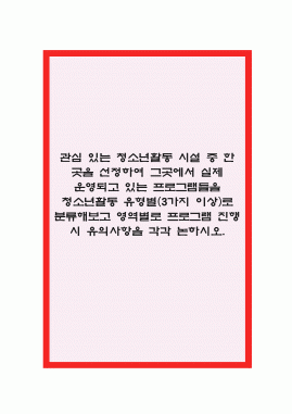 관심 있는 청소년활동 시설 중 한 곳을 선정하여 그곳에서 실제 운영되고 있는 프로그램들을 청소년활동 유형별(3가지 이상)로 분류해보고 영역별로 프로그램 진행 시 유의사항을 각각 논하시오-1페이지