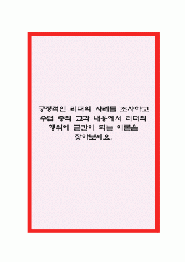 긍정적인 리더의 사례를 조사하고 수업 중의 교과 내용에서 리더의 행위에 근간이 되는 이론을 찾아보세요-1페이지