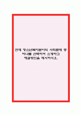 [사회복지] 현재 청소년복지분야의 사회문제 중 하나를 선택하여 소개하고 해결방안을 제시하시오-1페이지