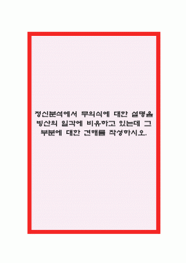 정신분석에서 무의식에 대한 설명을 빙산의 일각에 비유하고 있는데 그 부분에 대한 견해를 작성하시오-1페이지