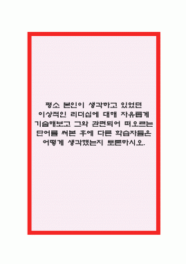 평소 본인이 생각하고 있었던 이상적인 리더십에 대해 자유롭게 기술해보고 그와 관련되어 떠오르는 단어를 써본 후에 다른 학습자들은 어떻게 생각했는지 토론하시오-1페이지