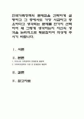 한국가족정책의 문제점을 간략하게 설명하고 그 중에서도 가장 시급하고 중요하다고 생각되는 문제를 한가지 선택하여 왜 그렇게 생각하는지 자신의 생각을 논리적으로 뒷받침하여 작성해 주시기 바랍니다-1페이지