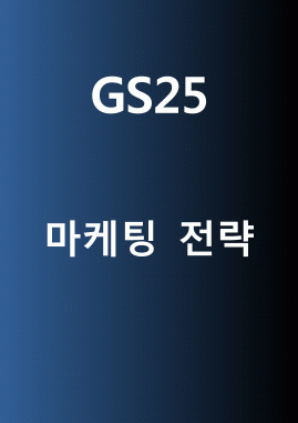 [GS25 마케팅 연구] GS25 기업분석과 편의점시장분석및 GS25 SWOT분석과 4P마케팅사례연구및 나아가야할 방향분석-1페이지