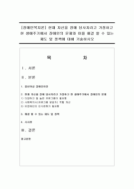 [장애인복지론] 현재 자신을 장애 당사자라고 가정하고 현 생애주기에서 장애인의 문제와 이를 해결 할 수 있는 제도 및 정책에 대해 기술하시오-1페이지