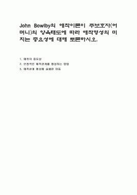 John Bowlby의 애착이론이 주보호자(어머니)의 양육태도에 따라 애착형성의 미치는 중요성에 대해 토론하시오-1페이지