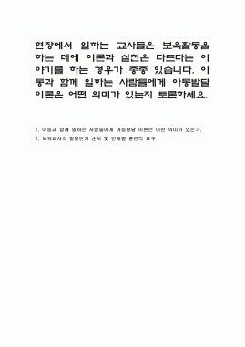 현장에서 일하는 교사들은 보육활동을 하는 데에 이론과 실천은 다르다는 이야기를 하는 경우가 종종 있습니다 아동과 함께 일하는 사람들에게 아동발달 이론은 어떤 의미가 있는지 토론하세요-1페이지