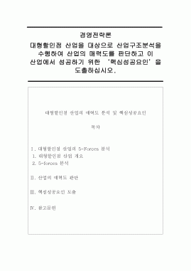 경영전략론)대형할인점 산업을 대상으로 산업구조분석을 수행하여 산업의 매력도를 판단하고 이 산업에서 성공하기 위한 ‘핵심성공요인’을 도출하십시오-1페이지