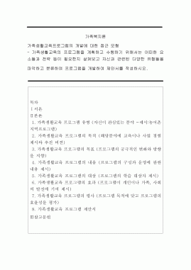 가족복지론)가족생활교육프로그램의 개발에 대한 접근 모형가족생활교육의 프로그램을 계획하고 수행하기 위해서는 어떠한 요소들과 전략등이 필요한지 살펴보고 자신과 관련된 다양한 유형들을 파악하고 분류하여 -1페이지